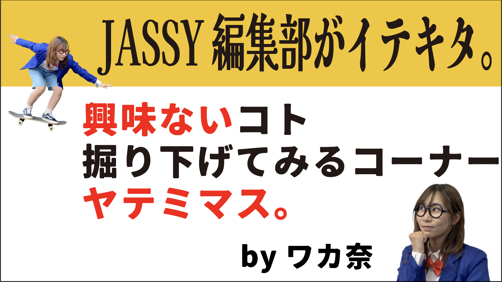 興味ないコト掘り下げてみるコーナー、ヤテミマス。 | JASSY ONLINE